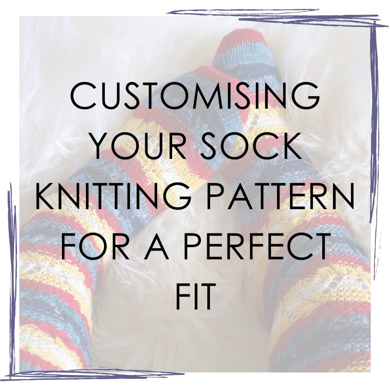 Customising your Sock Knitting Pattern in 4 Ways for a Perfect Fit